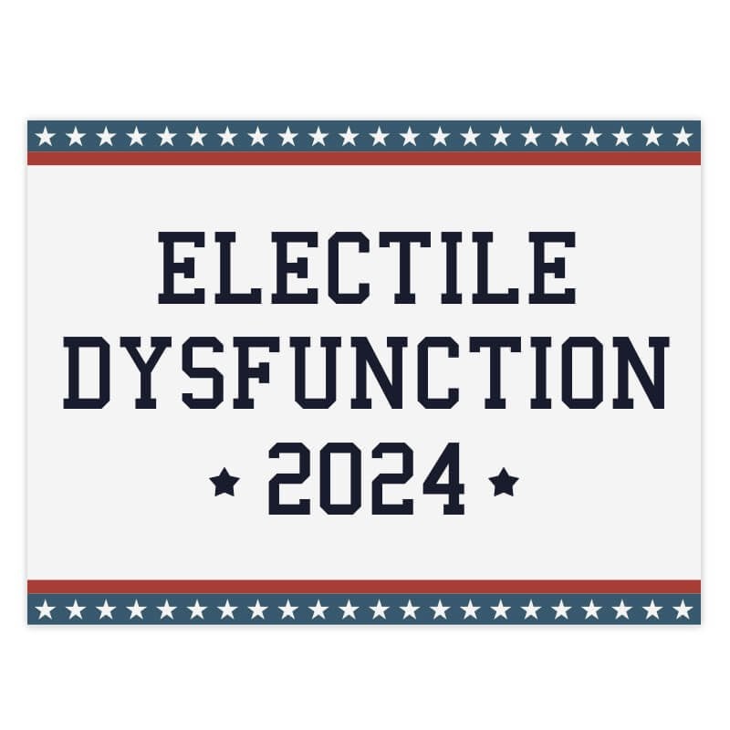 Electile Dysfunction Funny Political Yard Sign - CustomSigns.com